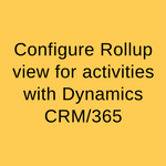 Configure Rollup view for activities with Dynamics CRM/365 | Microsoft Dynamics 365 CRM Tips and ...