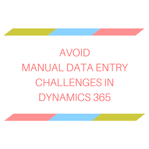 Avoid Manual Data Entry Challenges in Dynamics 365 | Microsoft Dynamics ...