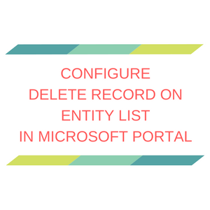Configure Delete Record on Entity List in Microsoft Portal | Microsoft Dynamics 365 CRM Tips and ...