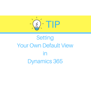 Tip – Setting Your Own Default View in Dynamics 365 | Microsoft ...