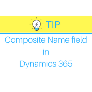 Tip – Composite Name field in Dynamics 365 | Microsoft Dynamics 365 CRM Tips and Tricks