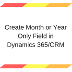 Create Month or Year Only Field in Dynamics 365 | Microsoft Dynamics ...