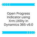 Open Progress Indicator using Xrm.Utility in Dynamics 365 v9.0 ...