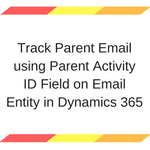 Track Parent Email using Parent Activity ID Field on Email Entity in ...