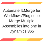 Automate ILMerge for Workflows/Plugins to Merge Multiple Assemblies into One in Dynamics 365 ...