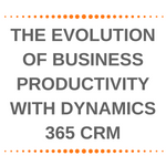 The evolution of business productivity with Dynamics 365 CRM ...