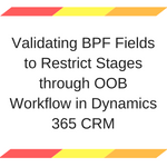 Validating BPF Fields to Restrict Stages through OOB Workflow in Dynamics 365 | Microsoft ...