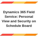 Dynamics 365 Field Service: Personal View and Security on Schedule ...