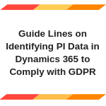 Guide Lines on Identifying PI Data in Dynamics 365 to Comply with GDPR ...