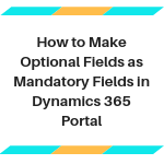 How to Make Optional Fields as Mandatory Fields in Dynamics 365 Portal | Microsoft Dynamics 365 ...
