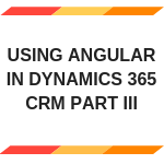 Using Angular in Dynamics 365 CRM – Part III | Microsoft Dynamics 365 CRM Tips and Tricks