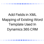 Add Fields in XML Mapping of Existing Word Template Used In Dynamics 365 CRM | Microsoft ...