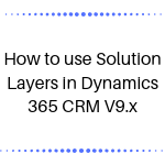How to use Solution Layers in Dynamics 365 CRM V9.x | Microsoft ...