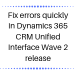 Fix errors quickly in Dynamics 365 CRM Unified Interface Wave 2 release | Microsoft Dynamics 365 ...