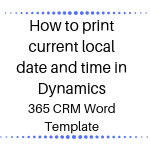 How to print current local date and time in Dynamics 365 CRM Word Template | Microsoft Dynamics ...