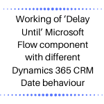 Working of 'Delay Until' Microsoft Flow component with different Dynamics 365 CRM Date behaviour ...