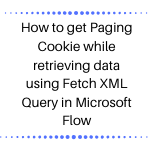 How to get Paging Cookie while retrieving data using Fetch XML Query in Microsoft Flow ...