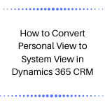How to Convert Personal View to System View in Dynamics 365 CRM ...