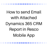 How to send Email with Attached Dynamics 365 CRM Report in Resco Mobile App | Microsoft Dynamics ...
