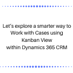 Let's explore a smarter way to Work with Cases using Kanban View within ...