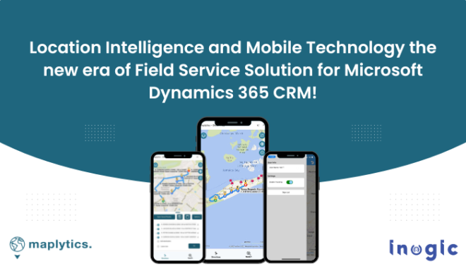 Location Intelligence and Mobile Technology the new era of Field Service Solution for Microsoft ...