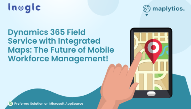 Dynamics 365 Field Service with Integrated Maps: The Future of Mobile Workforce Management ...